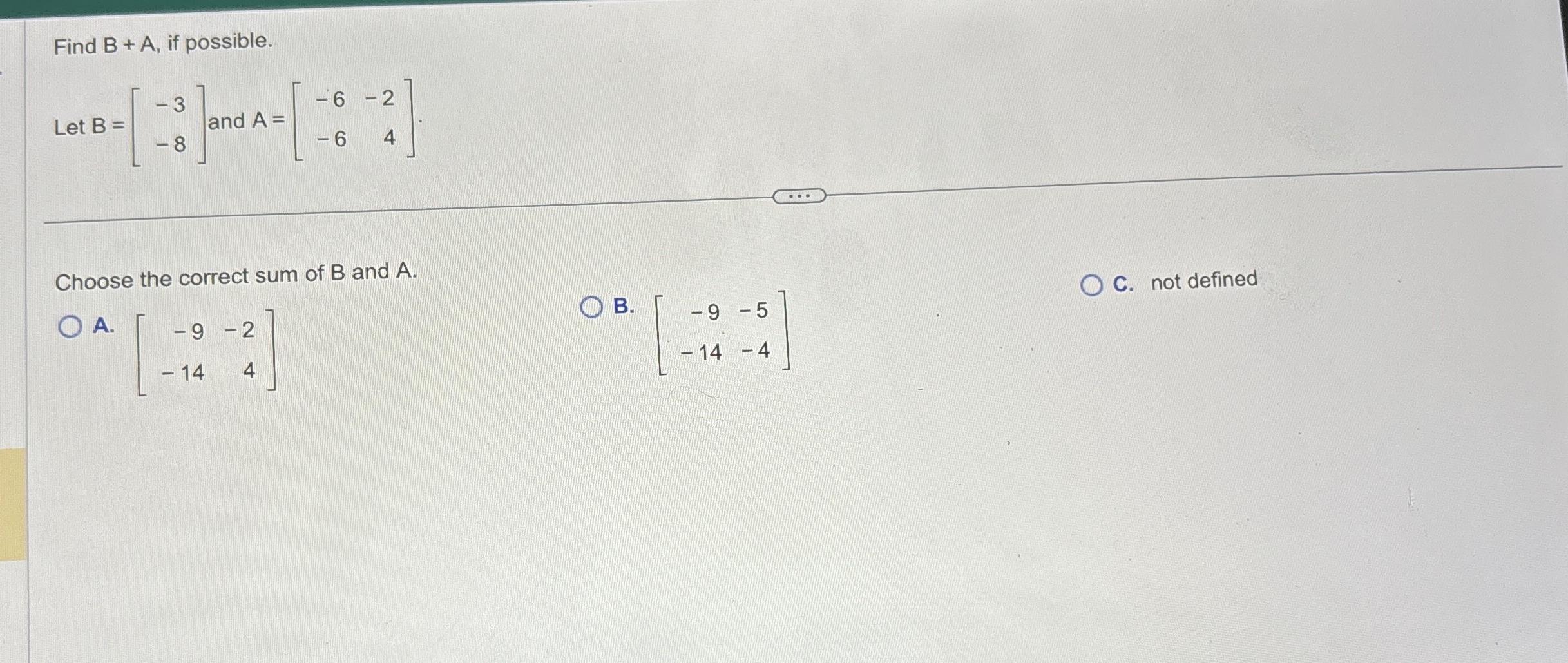 Solved Find B+A, ﻿if possible.Let B=[-3-8] ﻿and | Chegg.com