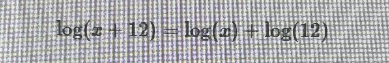 Solved log(x+12)=log(x)+log(12) | Chegg.com