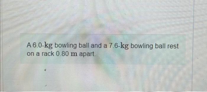 Solved A 6.0-kg bowling ball and a 7.6−kg bowling ball rest | Chegg.com
