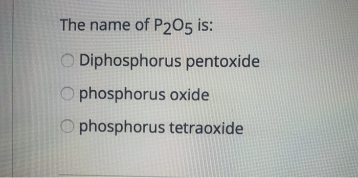 Solved The name of P205 is: Diphosphorus pentoxide | Chegg.com