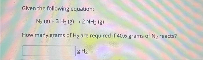 Solved Given the following equation: N2( g)+3H2( g)→2NH3( g) | Chegg.com