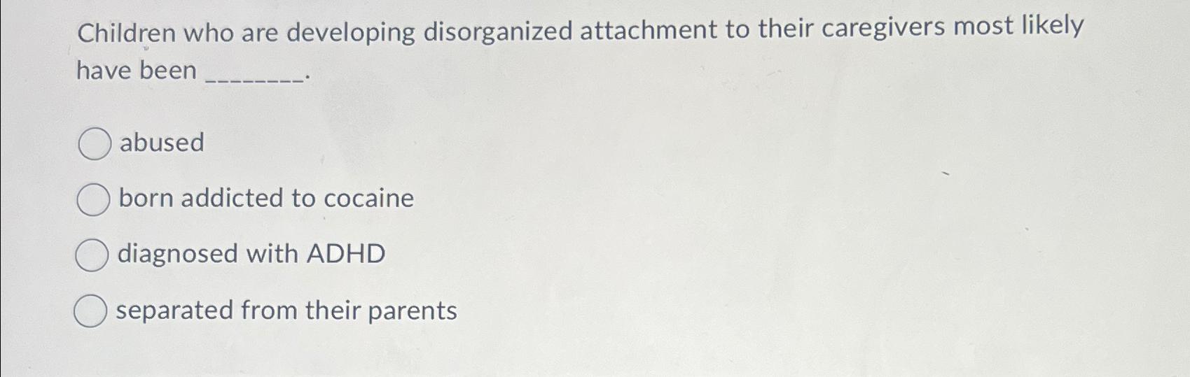 Solved Children who are developing disorganized attachment | Chegg.com