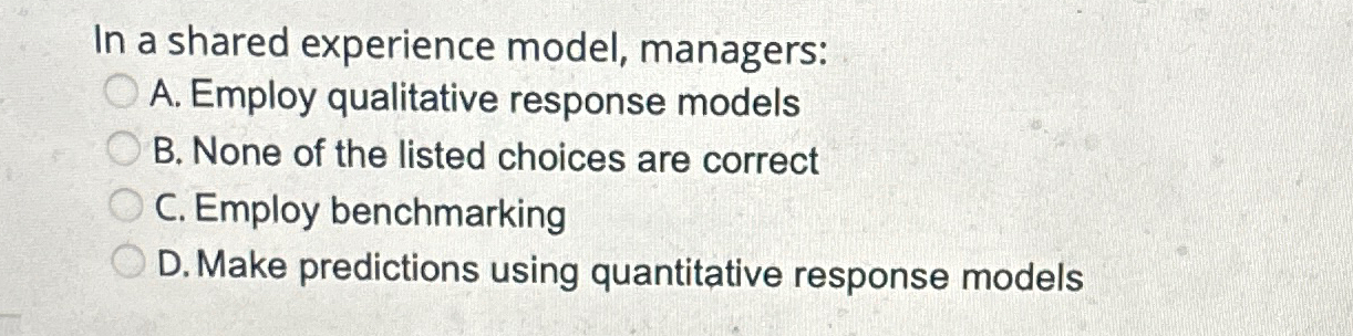 Solved In a shared experience model, managers:A. ﻿Employ | Chegg.com
