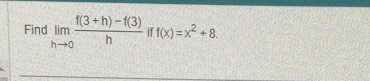 Solved Find limh→0f(3+h)-f(3)h ﻿if f(x)=x2+8 | Chegg.com