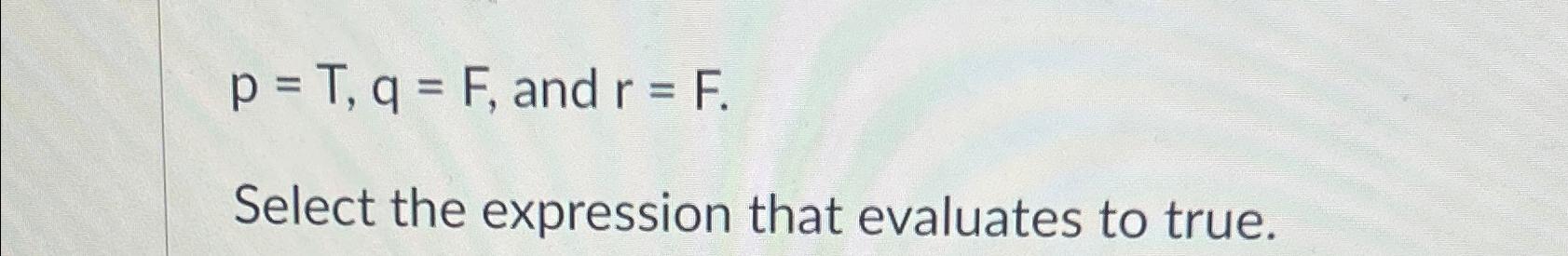 Solved p=T,q=F, ﻿and r=F.Select the expression that | Chegg.com