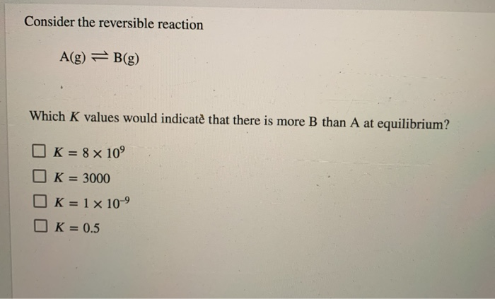 Solved Consider the reversible reaction A(g) = B(g) Which K | Chegg.com