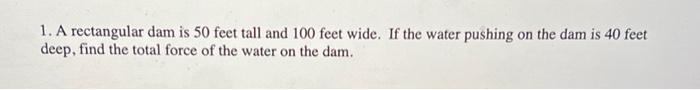 Solved 1. A rectangular dam is 50 feet tall and 100 feet | Chegg.com