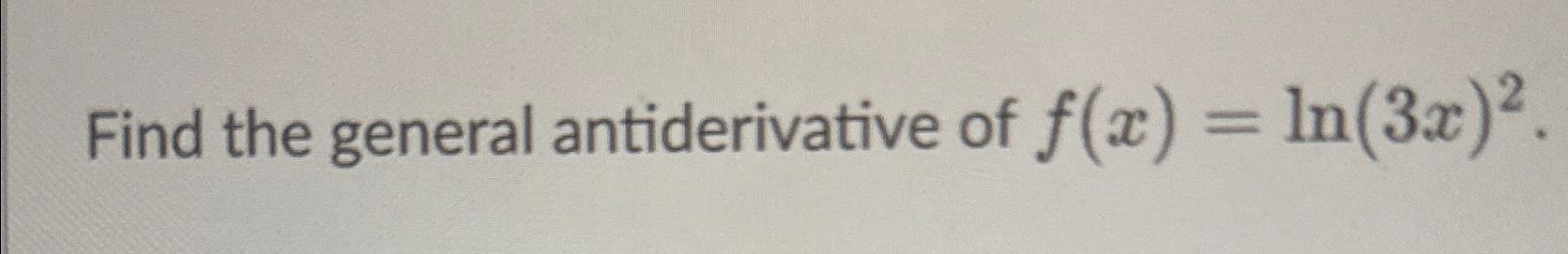 Solved Find the general antiderivative of f(x)=ln(3x)2. | Chegg.com