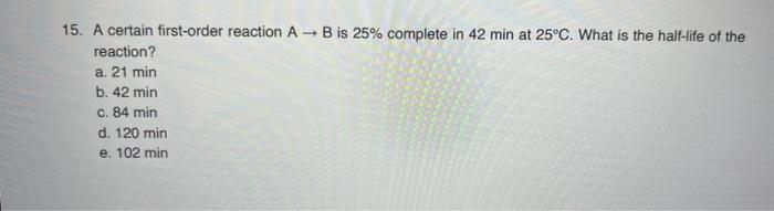 Solved 15. A certain first-order reaction A→B is 25% | Chegg.com