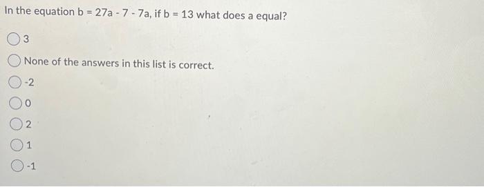 Solved In the equation b=27a−7−7a, if b=13 what does a | Chegg.com
