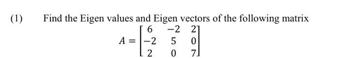 Solved (1) Find the Eigen values and Eigen vectors of the | Chegg.com