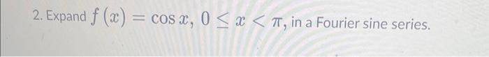 Solved 2. Expand f(x)=cosx,0≤x