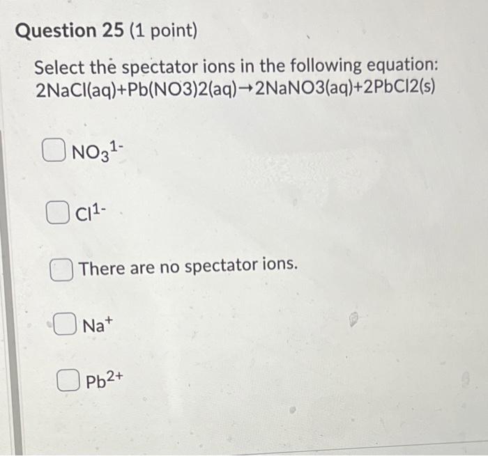 Solved Question 25 (1 point) Select the spectator ions in | Chegg.com
