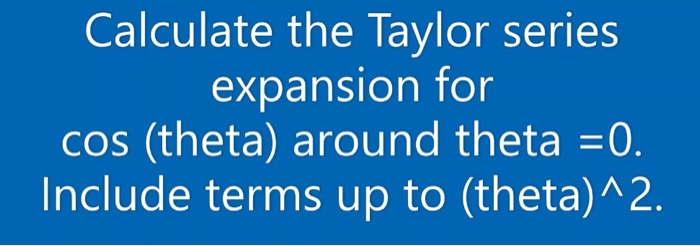 Solved Calculate the Taylor series expansion for cos (theta) | Chegg.com