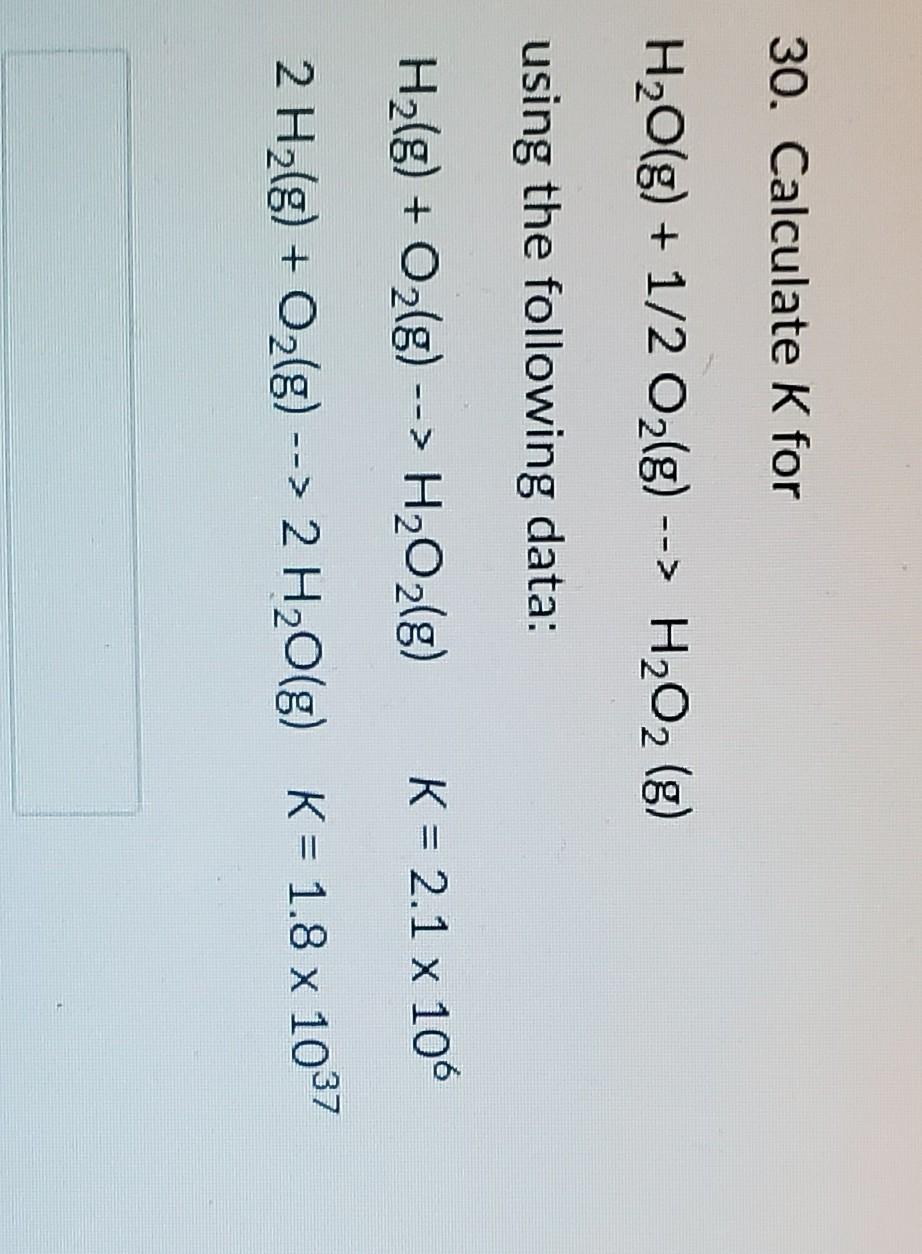 Solved 30. Calculate K for H2O(g) + 1/2O2(g) --> H2O2 (g) | Chegg.com