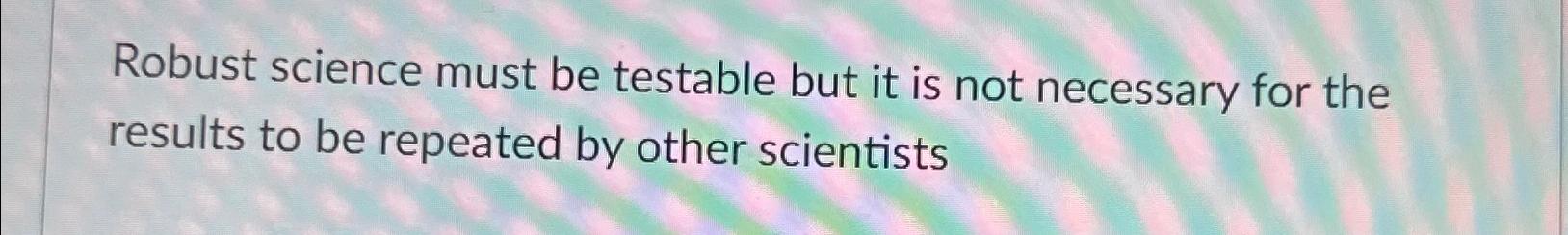 Solved Robust science must be testable but it is not | Chegg.com