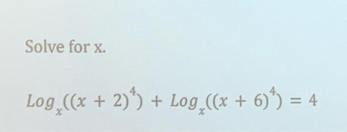 Solved Solve for x. logx((x+2)4)+logx((x+6)4)=4 | Chegg.com