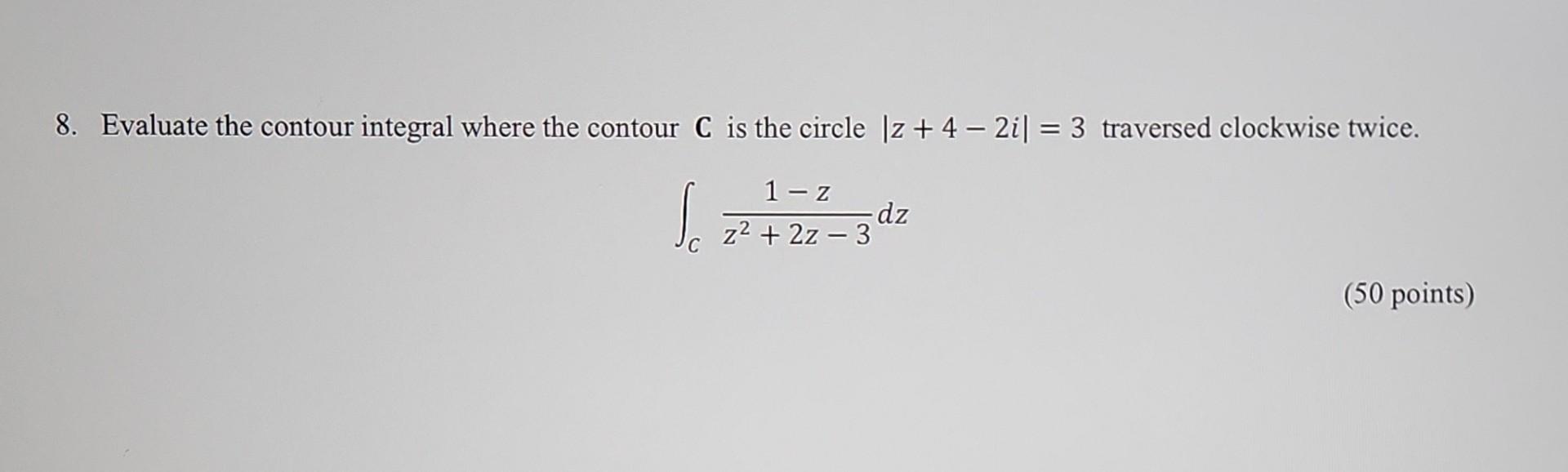 Solved 8. Evaluate the contour integral where the contour C | Chegg.com