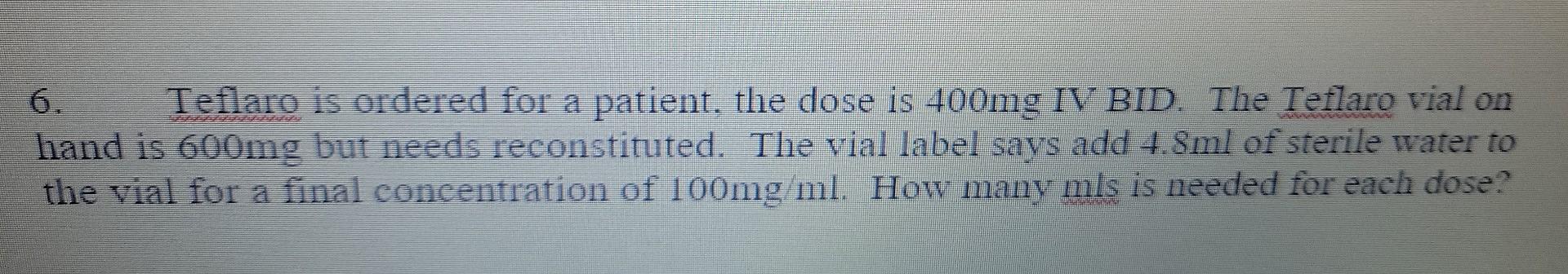 Solved 6. Teflaro is ordered for a patient, tlie dose is | Chegg.com