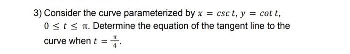 Solved 3) Consider the curve parameterized by x = csct, y = | Chegg.com