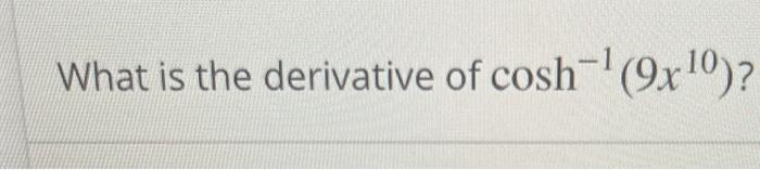Solved What is the derivative of cosh-¹ (9x¹0)? | Chegg.com