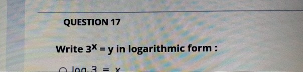 Solved QUESTION 17 Write 3X = y in logarithmic form: lon 3 = | Chegg.com