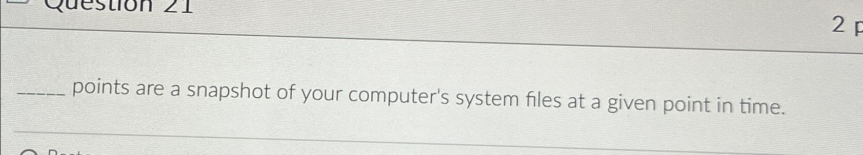 Solved points are a snapshot of your computer's system files | Chegg.com