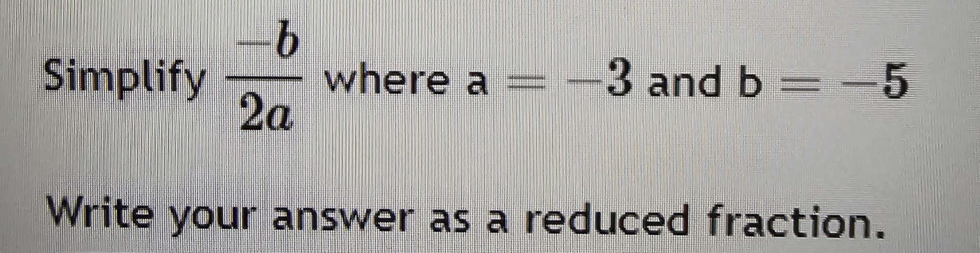 Solved Simplify -b2a ﻿where a=-3 ﻿and b=-5Write your answer | Chegg.com