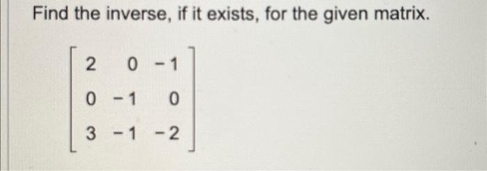Solved Find the inverse, if it exists, for the given matrix. | Chegg.com