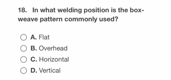 Solved 18. In what welding position is the boxweave pattern | Chegg.com