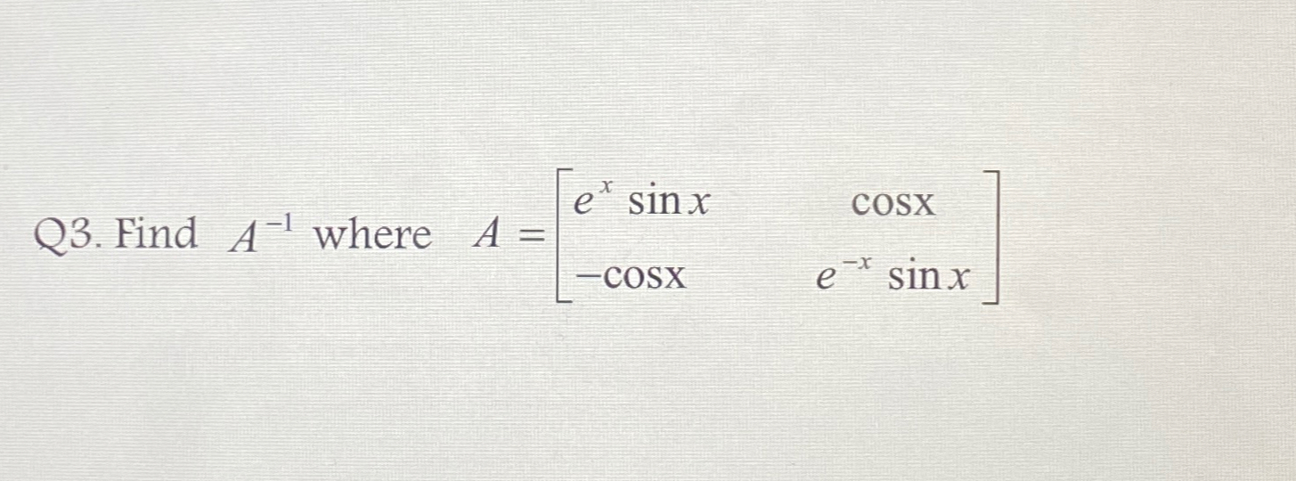 Solved Q3. ﻿Find A-1 ﻿where A=[exsinxcosx-cosxe-xsinx] | Chegg.com