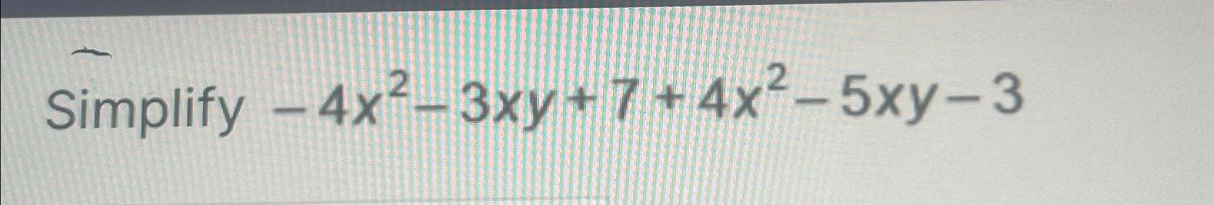 Solved Simplify -4x2-3xy+7+4x2-5xy-3 | Chegg.com