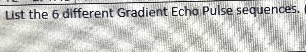 Solved List the 6 ﻿different Gradient Echo Pulse sequences. | Chegg.com