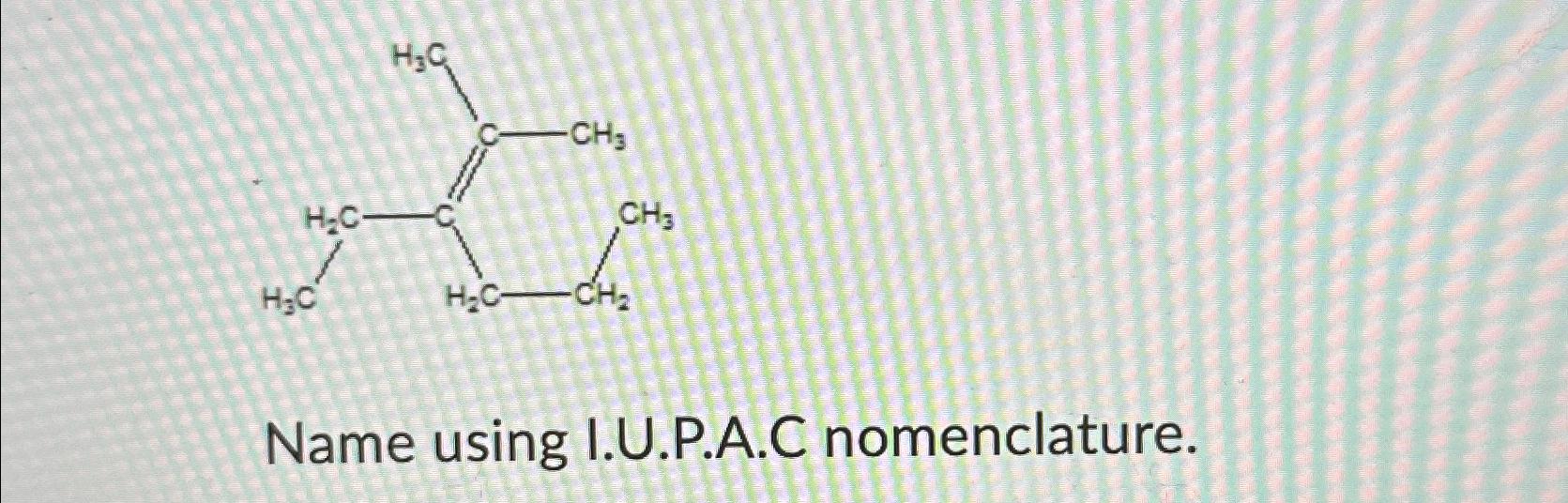 Solved Name using I.U.P.A.C nomenclature. | Chegg.com