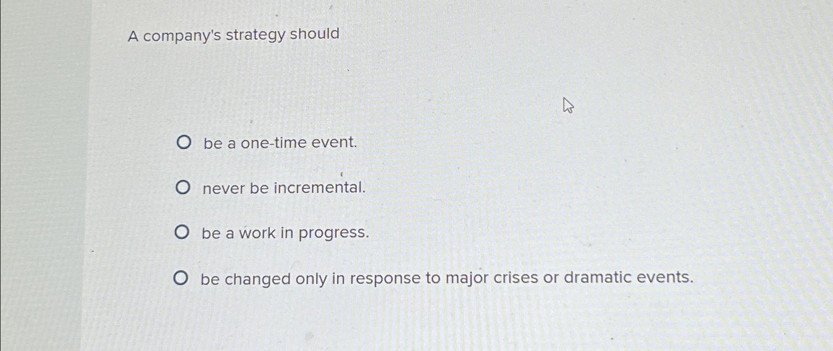 Solved A company's strategy shouldbe a one-time event.never | Chegg.com