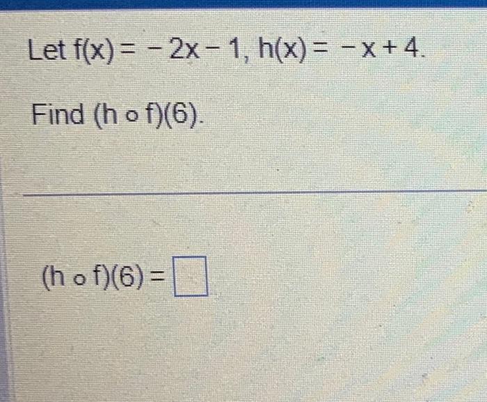 Solved Let f(x)=−2x−1,h(x)=−x+4 Find (h∘f)(6). (h∘f)(6)= | Chegg.com