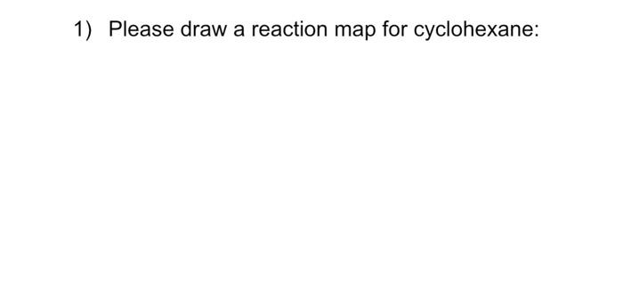 Solved 1) Please draw a reaction map for cyclohexane: | Chegg.com