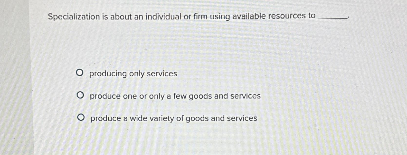 Solved Specialization is about an individual or firm using | Chegg.com