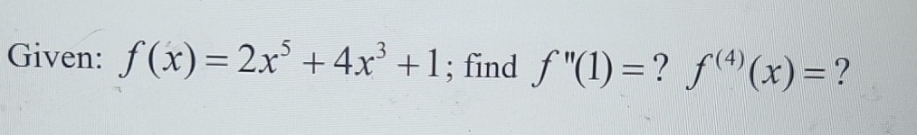 Solved Given: f(x)=2x5+4x3+1; find f''(1)=f(4)(x)= ? | Chegg.com