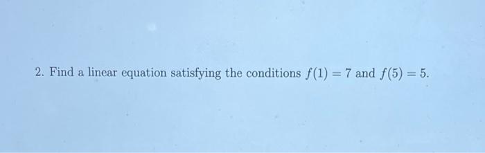Solved 2. Find a linear equation satisfying the conditions | Chegg.com