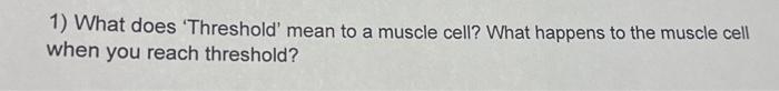 Solved 1) What does 'Threshold' mean to a muscle cell? What | Chegg.com