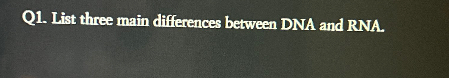 Solved Q1. ﻿List three main differences between DNA and RNA. | Chegg.com