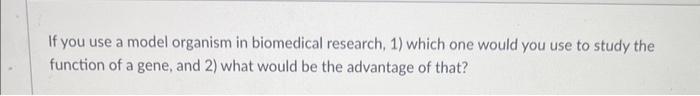 Solved If you use a model organism in biomedical research, | Chegg.com