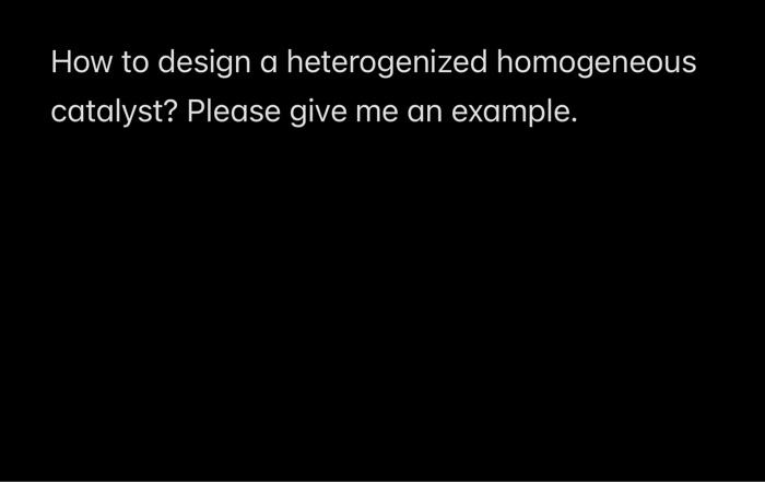 Solved How to design a heterogenized homogeneous catalyst? | Chegg.com