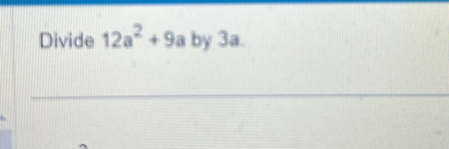 Solved Divide 12a2+9a ﻿by 3a | Chegg.com