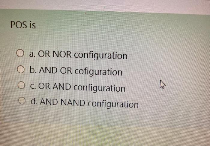 Solved POS is O a. OR NOR configuration O b. AND OR | Chegg.com