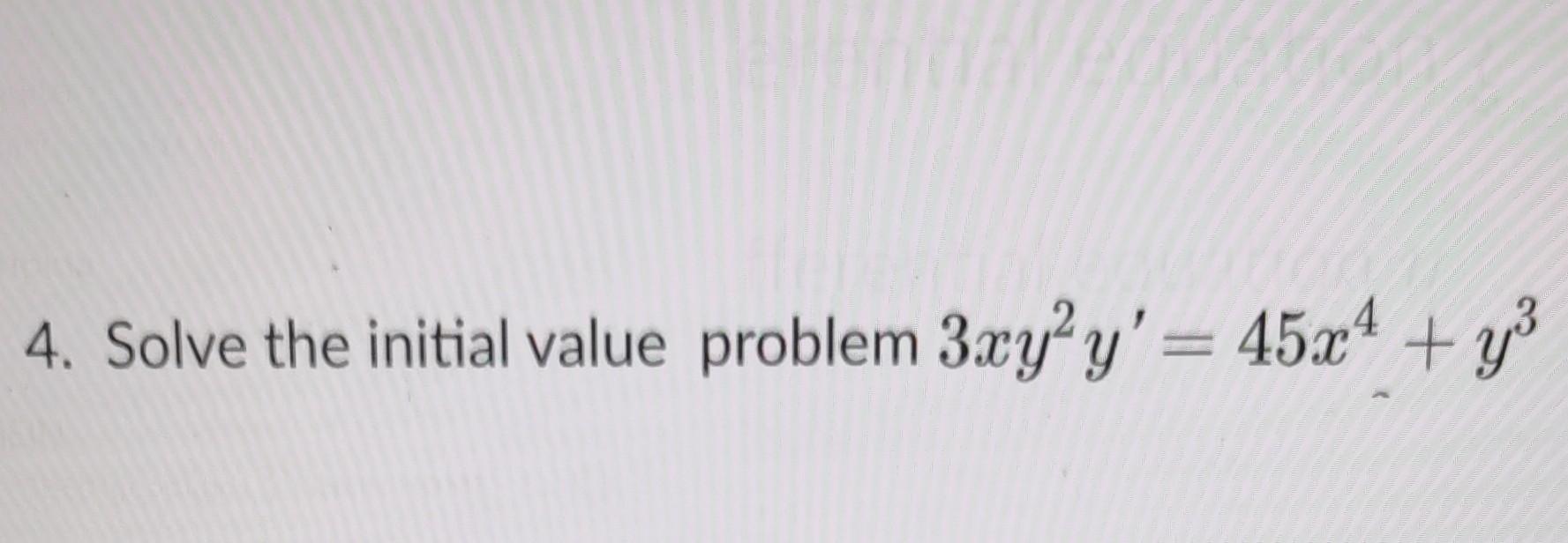 Solved 4. Solve the initial value problem 3xy2y′=45x4+y3 | Chegg.com