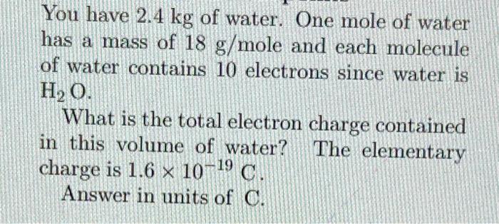 Solved You have 2.4 kg of water. One mole of water has a | Chegg.com