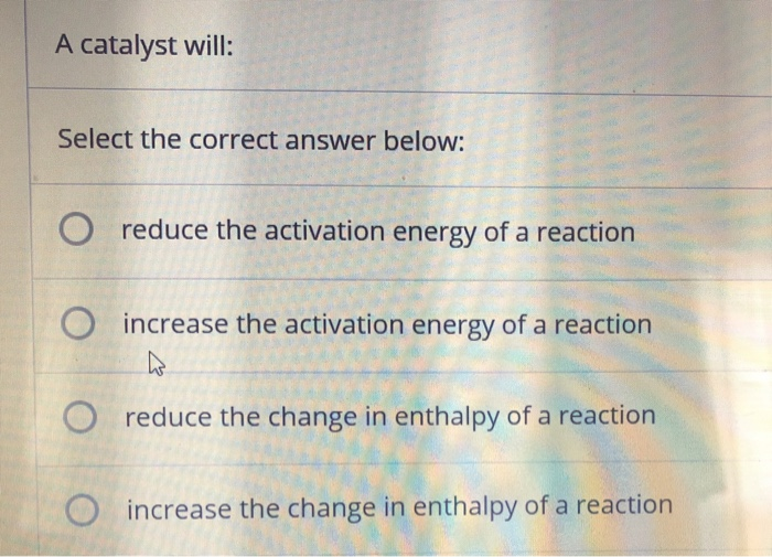 Solved A catalyst will: Select the correct answer below: O | Chegg.com