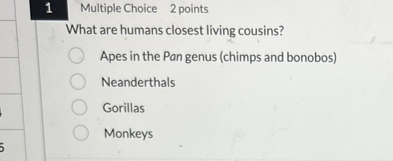 Solved 1Multiple Choice2 pointsWhat are humans closest | Chegg.com Solved 1Multiple Choice2 pointsWhat are humans closest | Chegg.com